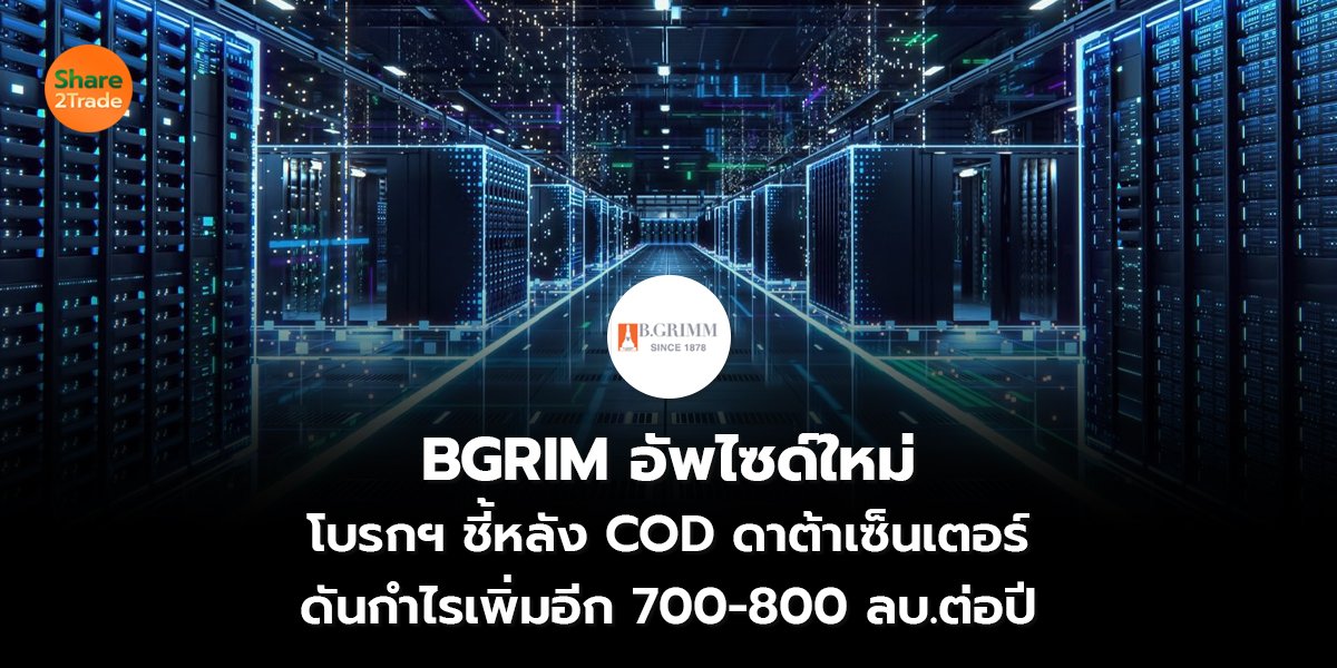 BGRIM อัพไซด์ใหม่ โบรกฯ ชี้หลัง COD ดาต้าเซ็นเตอร์ ดันกำไรเพิ่มอีก 700-800 ลบ.ต่อปี | Share2Trade